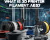 What Is 3D Printer Filament ABS? | Properties, Uses, and Printing Guide